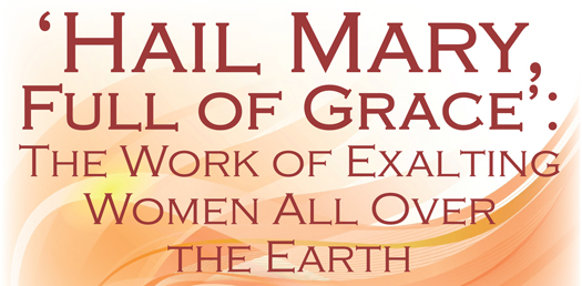'Hail Mary, Full of Grace': The Work of Exalting Women All Over the Earth